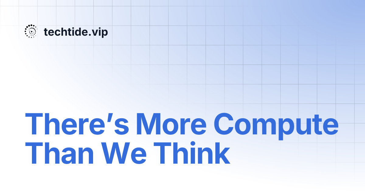 There’s More Compute Than We Think | techtide.vip